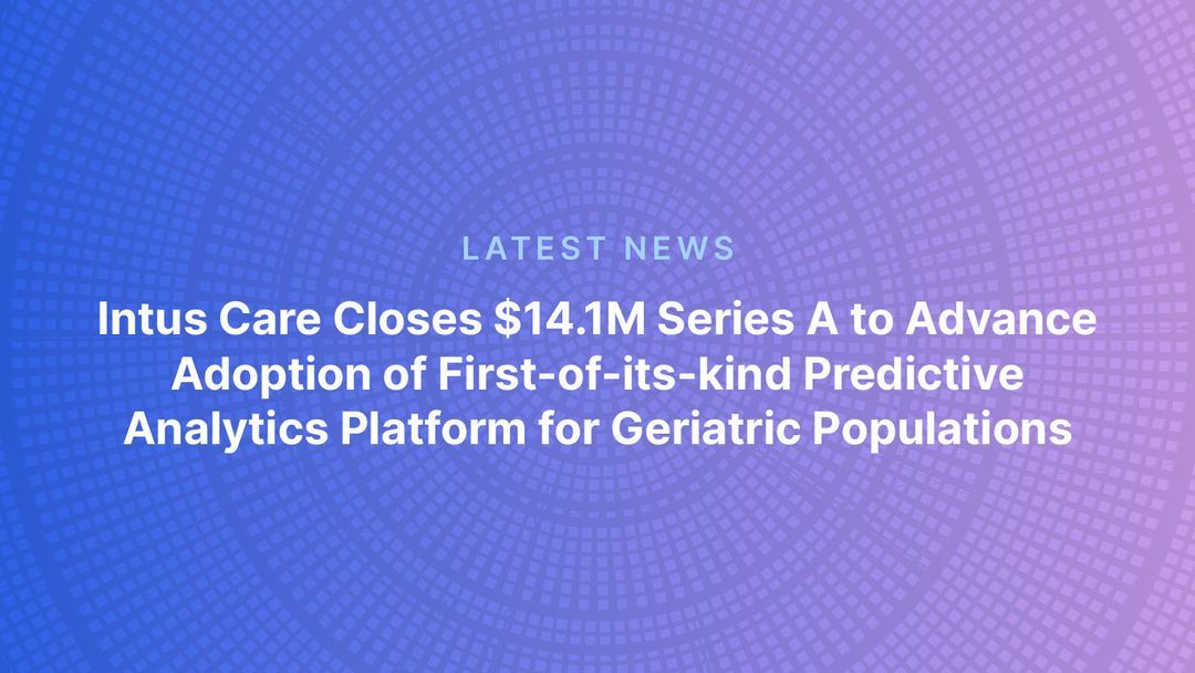 Intus Care Closes $14.1M Series A To Advance Adoption Of First-Of-Its ...